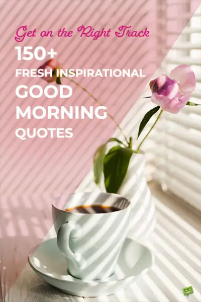 150+ Fresh Inspirational Good Morning Quotes for the Day