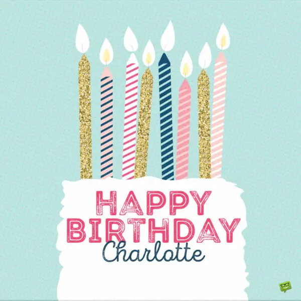 Happy Birthday, Charlotte – Images and Wishes to Share with Her
