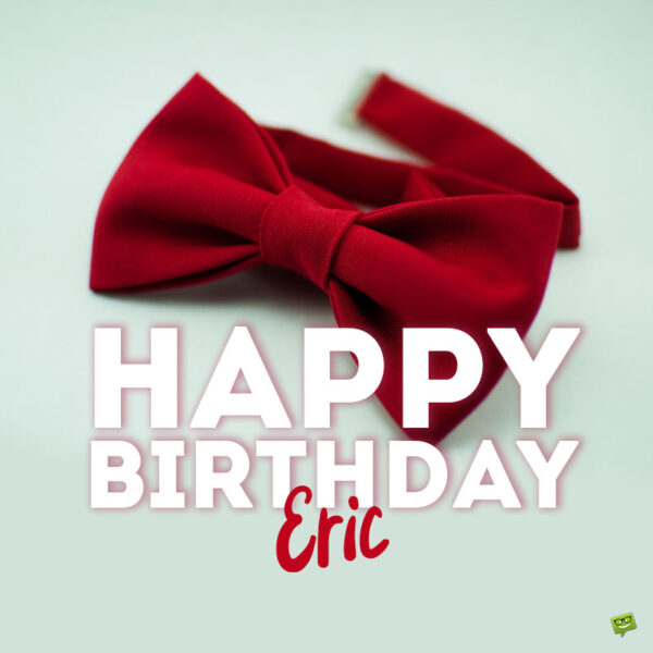 Happy Birthday Eric - Images and Wishes to Share with Him