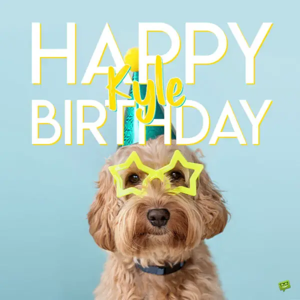 Happy Birthday Kyle! - Images and Wishes to Share with Him