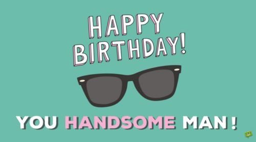 Happy Birthday Handsome! 30 Birthday Wishes for a Man